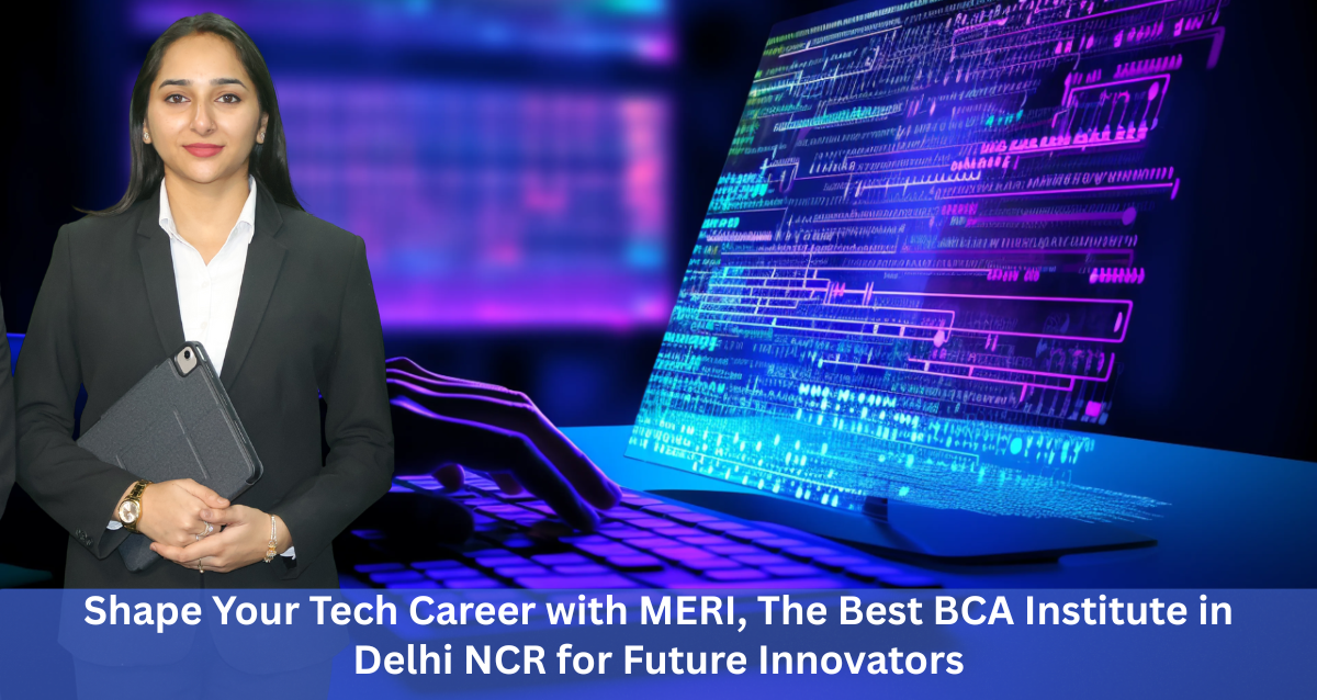 Shape Your Tech Career with MERI, The Best BCA Institute in Delhi NCR ...